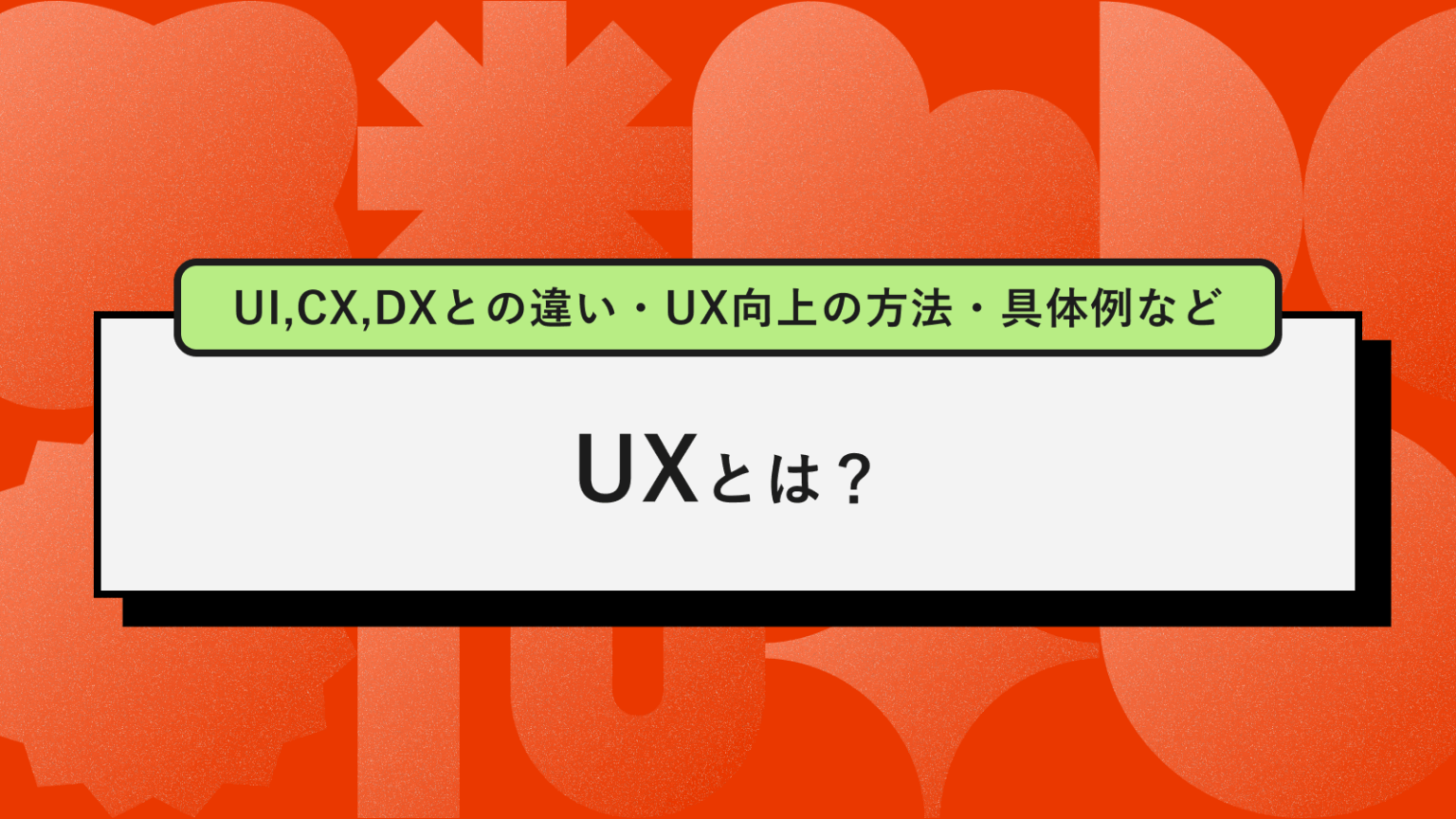UX（ユーザーエクスペリエンス）とは？UI,CX,DXとの違いやUX向上の方法、具体例など徹底解説！｜セブンデックス